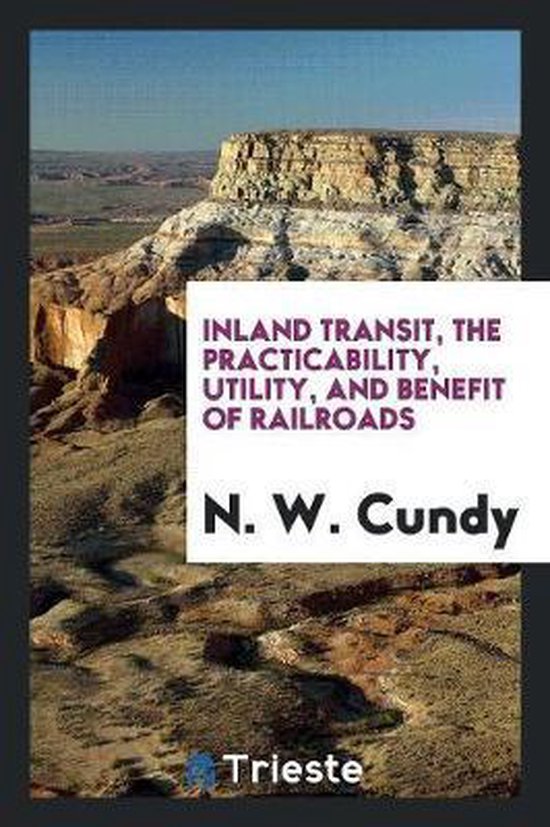 Inland Transit, the Practicability, Utility, and Benefit of Railroads ...