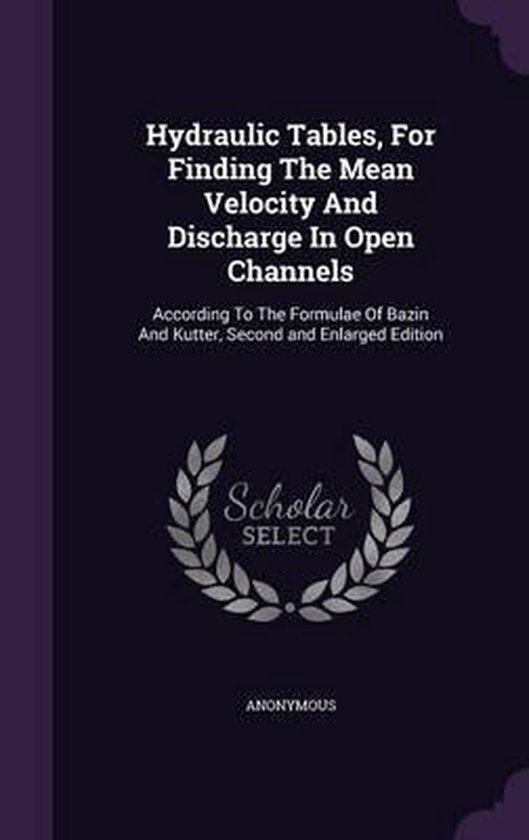 Hydraulic Tables, for Finding the Mean Velocity and Discharge in Open ...