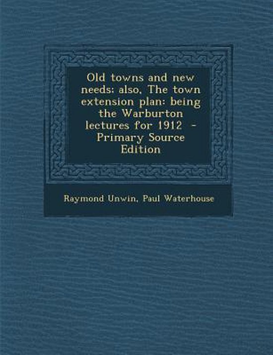 Old Towns and New Needs; Also, the Town Extension Plan, Raymond Unwin ...