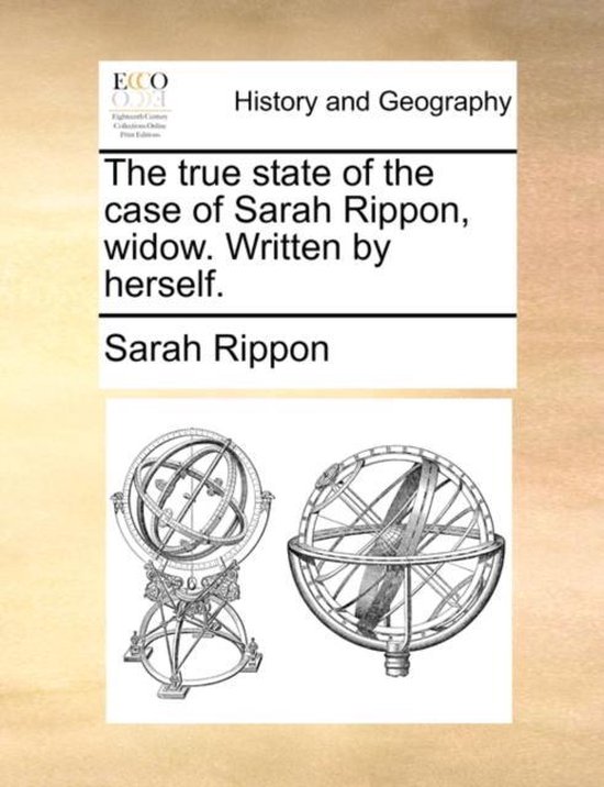 The True State of the Case of Sarah Rippon, Widow. Written by Herself ...
