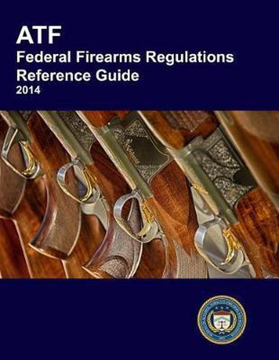 ATF Federal Firearms Regulations Reference Guide | 9781939473585 ...