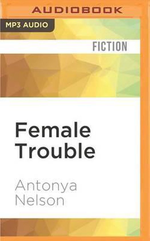 Female Trouble, Antonya Nelson | 9781522698449 | Boeken | bol.com