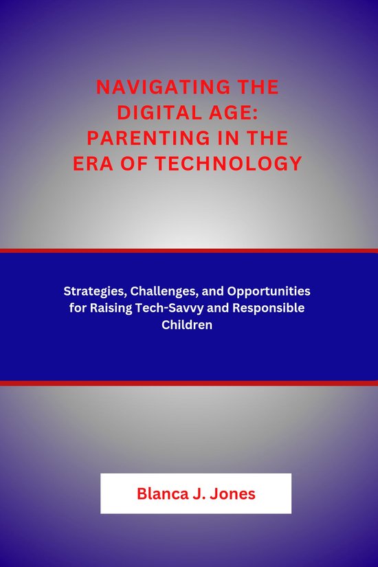 Navigating the Digital Age: Parenting in the Era of Technology (ebook), Blanca J.... | bol