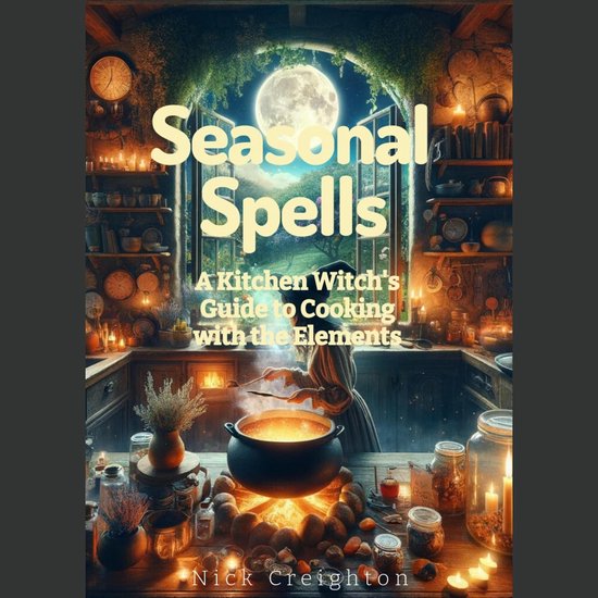 Seasonal Spells: A Kitchen Witch's Guide to Cooking with the Elements ...