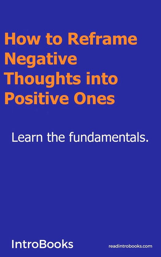 How to Reframe Negative Thoughts Into Positive Ones? (ebook), Introbooks |... | bol.com