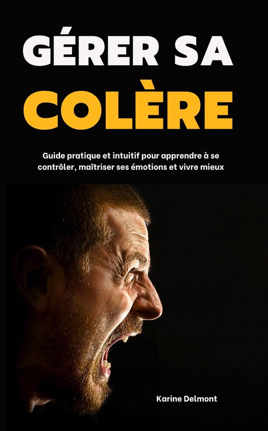 Gérer sa colère : Guide pratique et intuitif pour apprendre à se ...