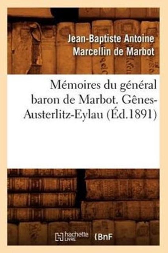 Histoire- Mémoires Du Général Baron de Marbot. Gênes-Austerlitz-Eylau ...