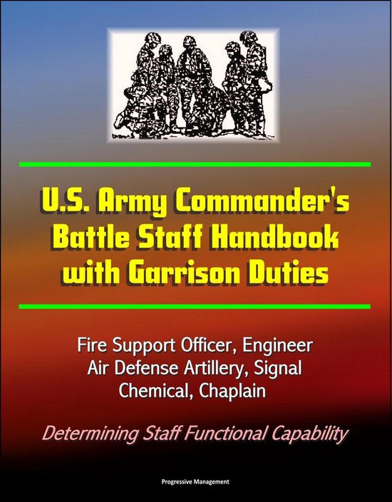 U.S. Army Commander's Battle Staff Handbook with Garrison Duties: Fire ...