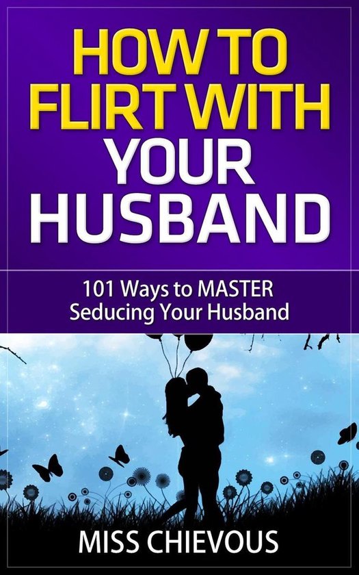 How To Flirt With Your Husband 101 Ways To Master Seducing Your