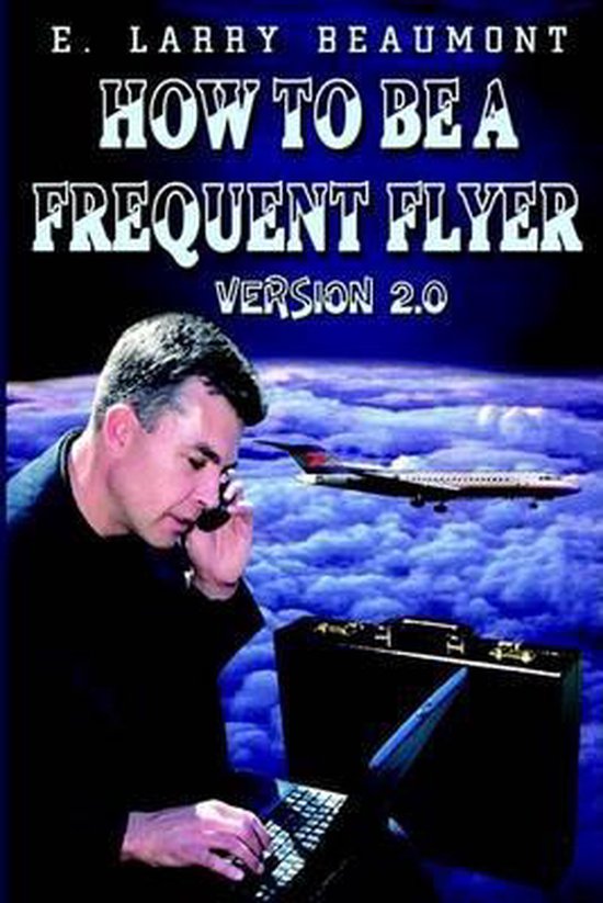 How to be a Frequent Flyer, E. Larry Beaumont | 9781403353764 | Boeken ...