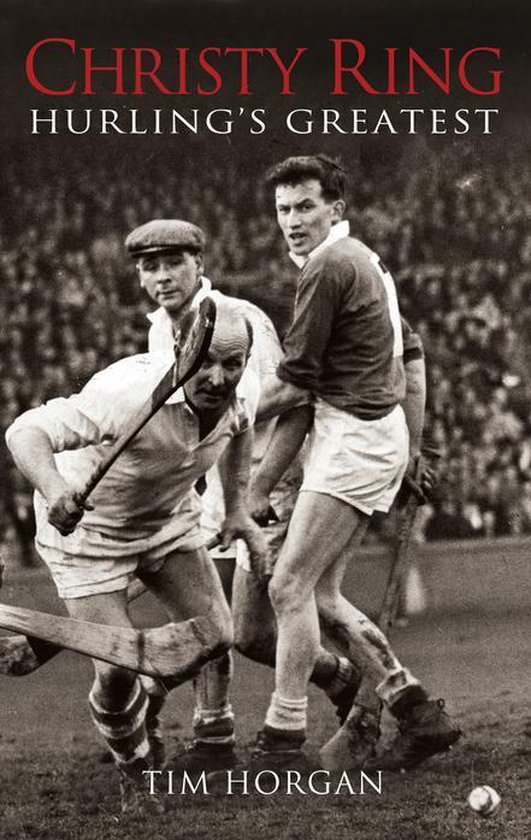 Christy Ring: Hurling's Greatest (ebook), Tim Horgan | 9781848898936 ...