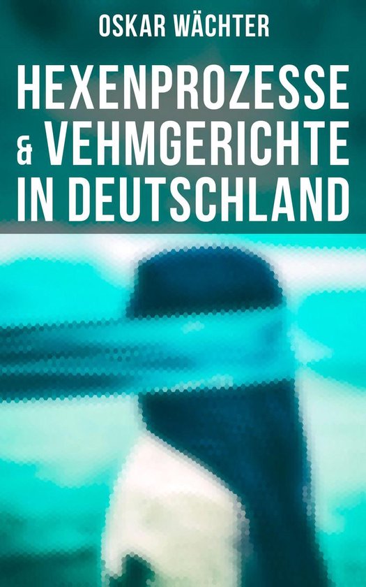 Hexenprozesse & Vehmgerichte in Deutschland (ebook), Oskar Wächter ...