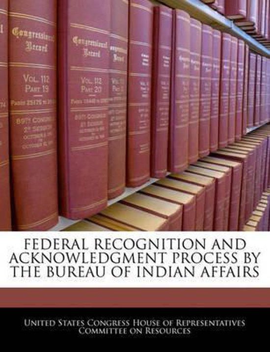 Federal Recognition and Acknowledgment Process by the Bureau of Indian ...