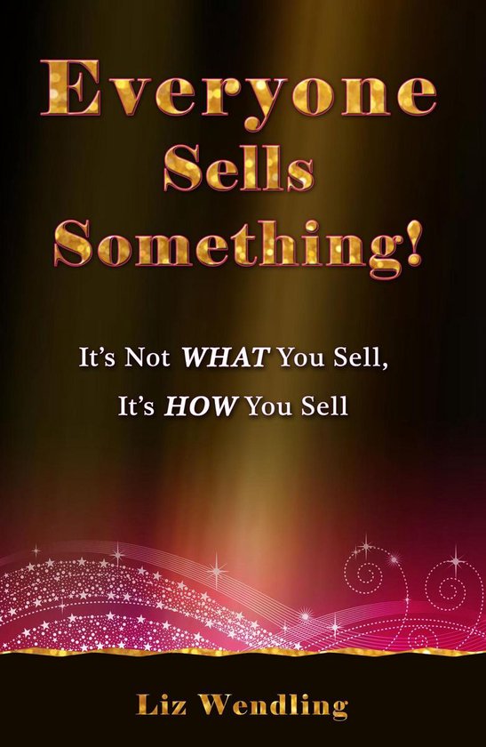 Everyone Sells Something! It's Not WHAT You Sell, It's HOW You Sell ...