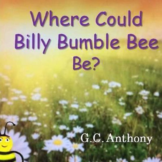 Where Could Billy Bumble Bee Be?, G C Anthony | 9781530387786 | Boeken ...