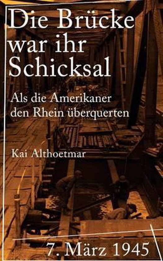 Die Brucke War Ihr Schicksal: 7. Marz 1945 | 9781535117371 | Kai Althoetmar | Boeken | bol.com