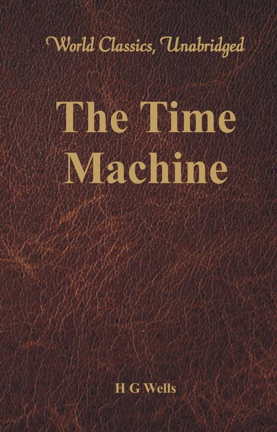 The Time Machine (World Classics, Unabridged), H G Wells ...