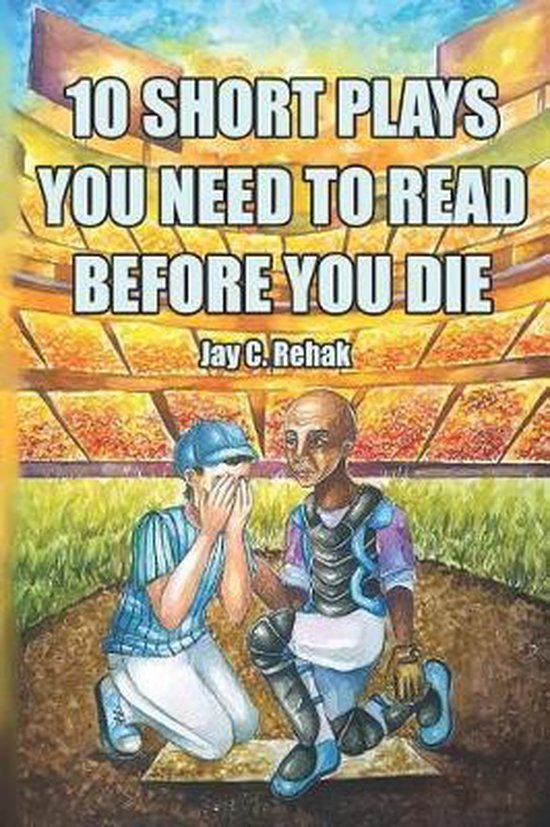 10 Short Plays You Need to Read Before You Die, Jay Carl Rehak ...