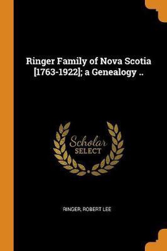 Ringer Family of Nova Scotia [1763-1922]; A Genealogy ...