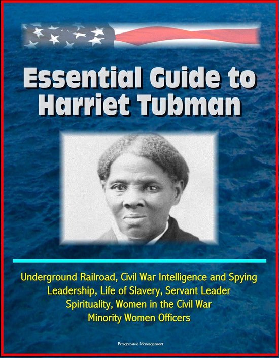 Essential Guide to Harriet Tubman: Underground Railroad, Civil War ...