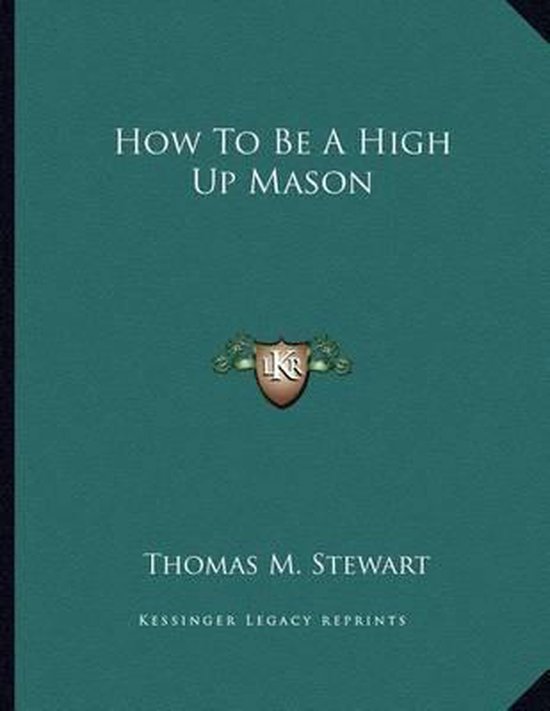 How To Be A High Up Mason Thomas M Stewart 9781163057827 Boeken how-to-be-a-high-up-mason-thomas-m-stewart-9781163057827-boeken
