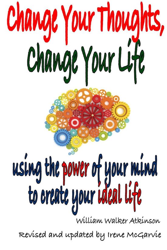 Change Your Thoughts, Change Your Life: Using The Power Of Your Mind To ...