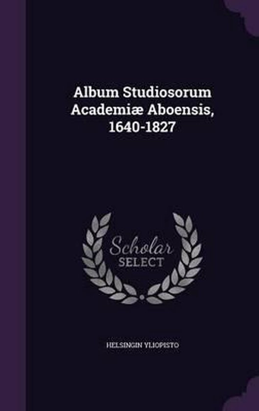 Album Studiosorum Academiae Aboensis, 1640-1827, Helsingin Yliopisto ...