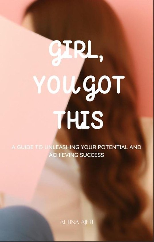Girl, You Got This: A Guide to Unleashing Your Potential and Achieving ...