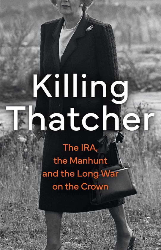 Killing Thatcher: The IRA, the Manhunt and the Long War on the Crown ...