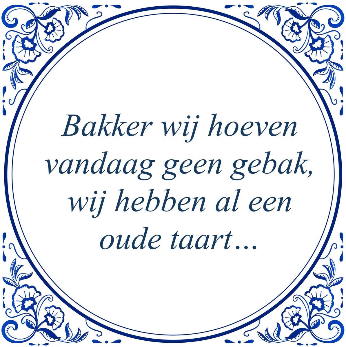Tegeltje - Bakker wij hoeven vandaag geen gebak, wij hebben al een oude ...