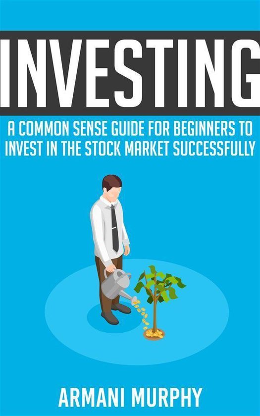 Investing: A Common Sense Guide for Beginners to Invest In the Stock ...
