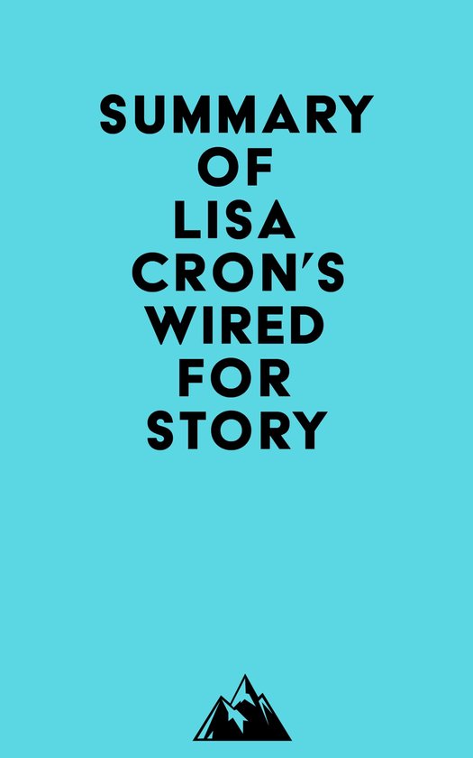 Summary of Lisa Cron's Wired for Story (ebook), Everest Media ...