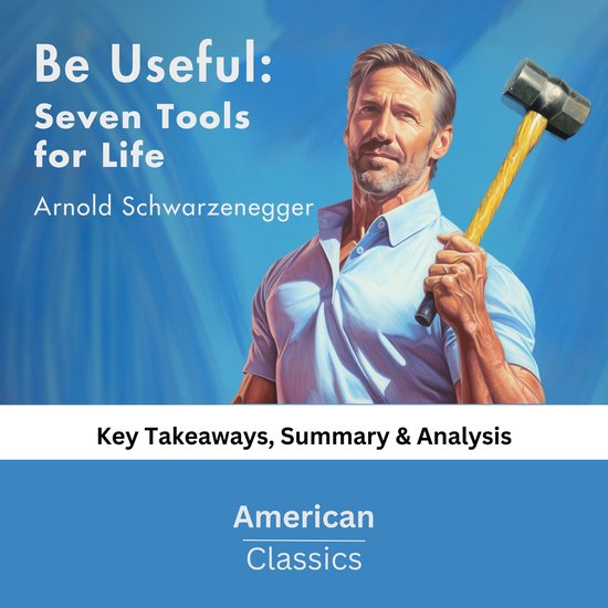 Be Useful: Seven Tools for Life by Arnold Schwarzenegger, American ...