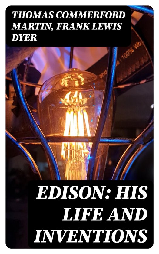 Edison: His Life and Inventions (ebook), Frank Lewis Dyer ...