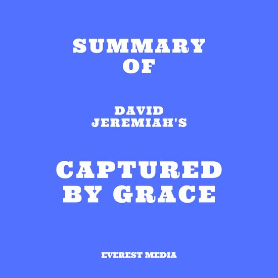 Summary of David Jeremiah's Captured By Grace, Everest Media ...
