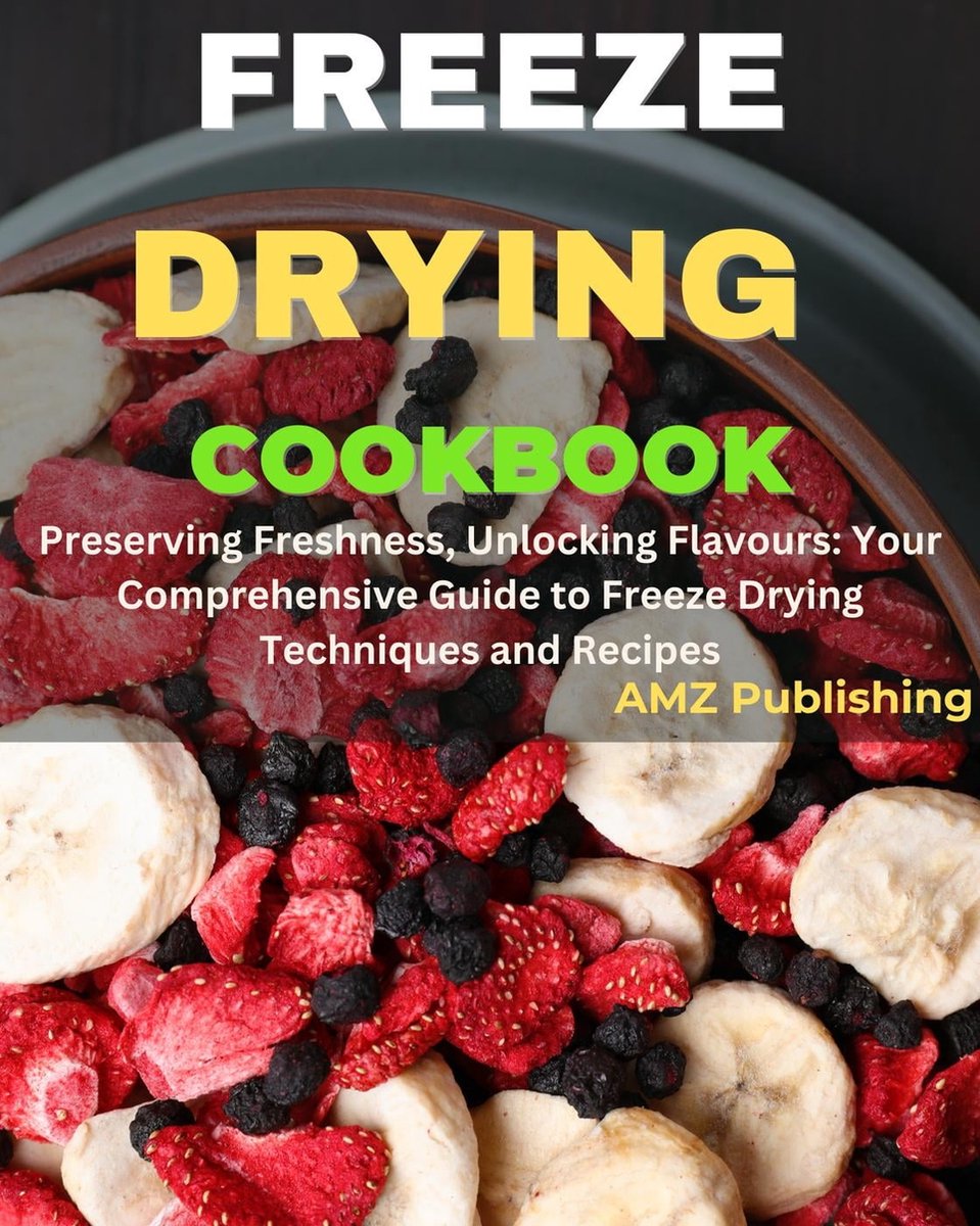 Freeze Drying Cookbook : Preserving Freshness, Unlocking Flavours: Your ...