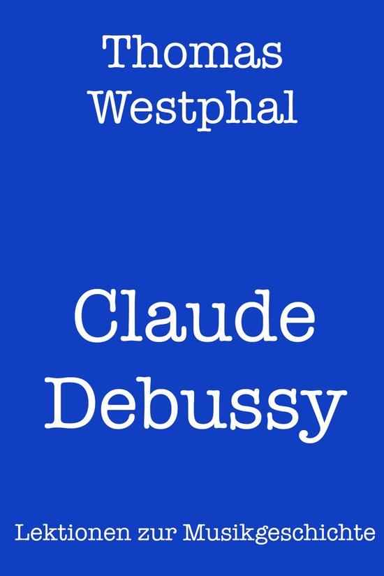 Claude Debussy (ebook), Thomas Westphal | 9783754999769 | Boeken | bol
