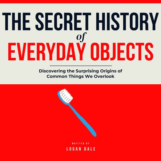 Secret History of Everyday Objects, The: Discovering the Surprising ...