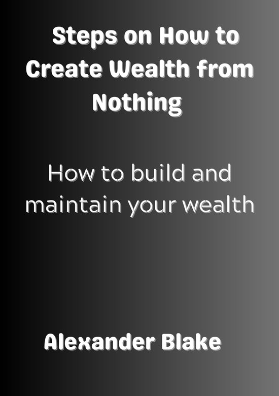 Steps on How to Create Wealth from Nothing (ebook), Alexander Blake | 1230007003103 |... | bol