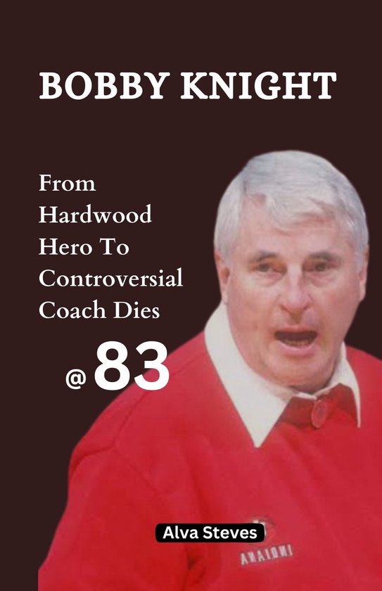 Bobby Knight: From Hardwood Hero To Controversial Coach Dies At 83 ...