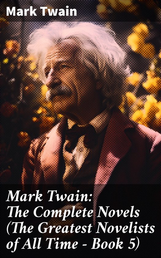 Mark Twain: The Complete Novels (The Greatest Novelists of All Time ...