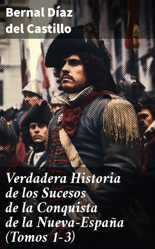 Verdadera Historia de los Sucesos de la Conquista de la Nueva-España ...