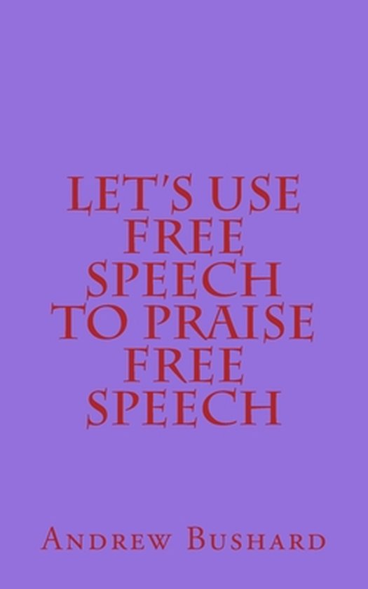 Let's Use Free Speech to Praise Free Speech | 9781499687620 | Andrew ...