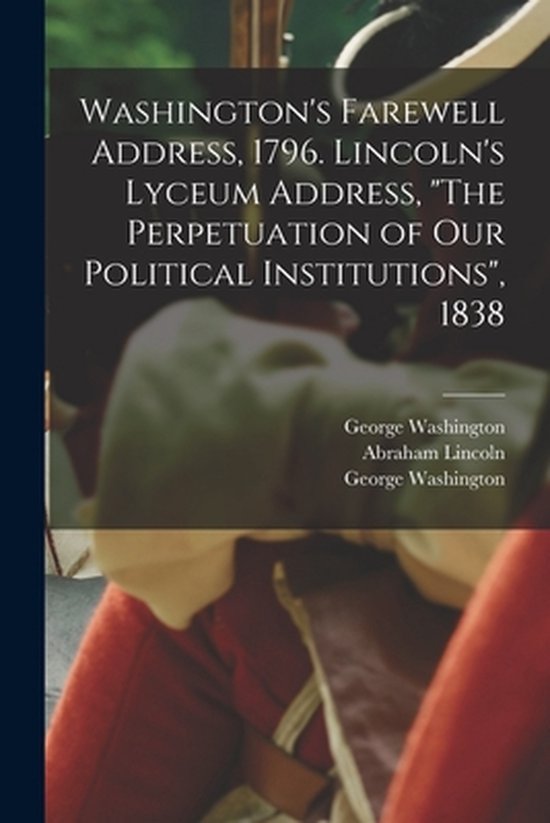 Washington's Farewell Address, 1796. Lincoln's Lyceum Address, "The ...