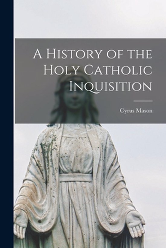 A History of the Holy Catholic Inquisition, Cyrus Mason | 9781014025524 ...
