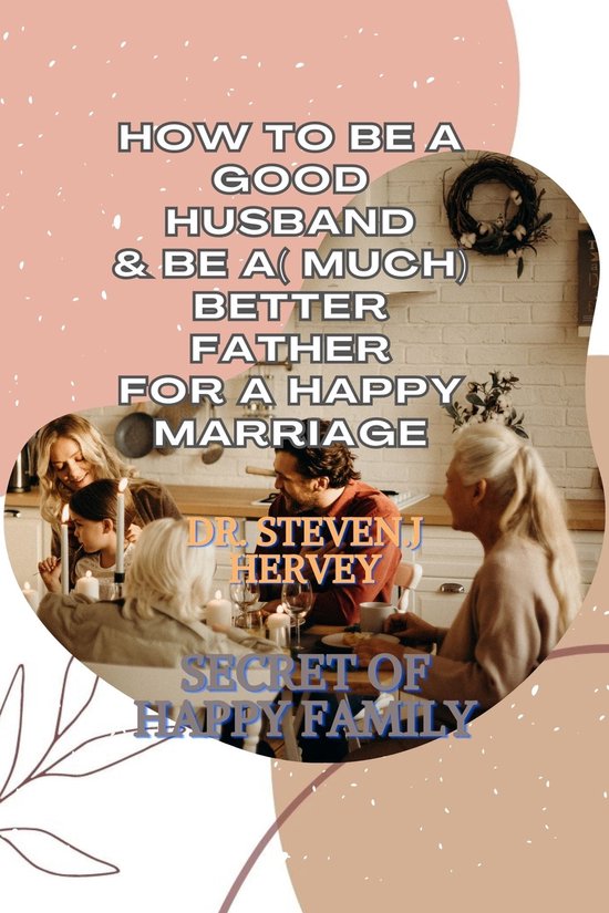 How To Be A Good Husband & Be A( Much) Better Father For A Happy Marriage (ebook), Dr.... | bol.com