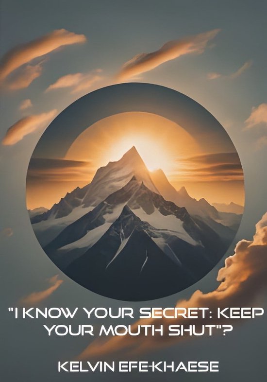 "I KNOW YOUR SECRET: KEEP YOUR MOUTH SHUT"? (ebook), Kelvin Efe-Khaese ...