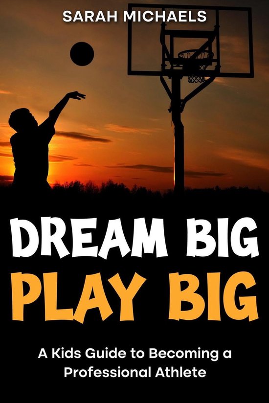 Dream Big, Play Big: A Kids Guide to Becoming a Professional Athlete ...