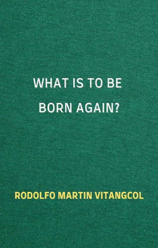 What Is To Be Born Again? (ebook), Rodolfo Martin Vitangcol ...
