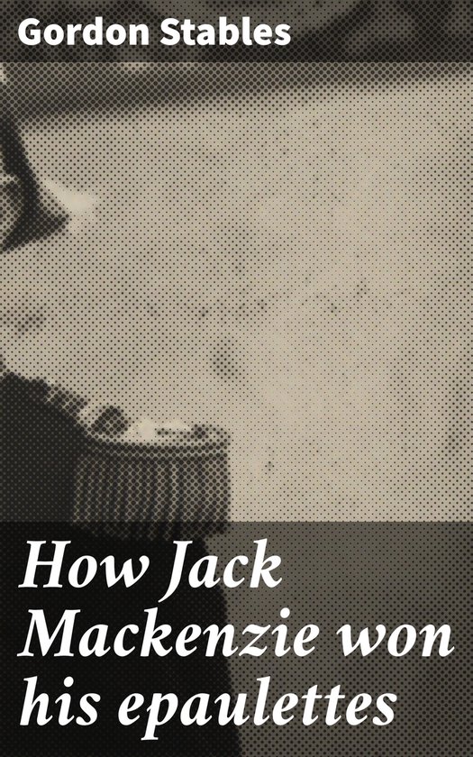 How Jack Mackenzie won his epaulettes (ebook), Gordon Stables ...